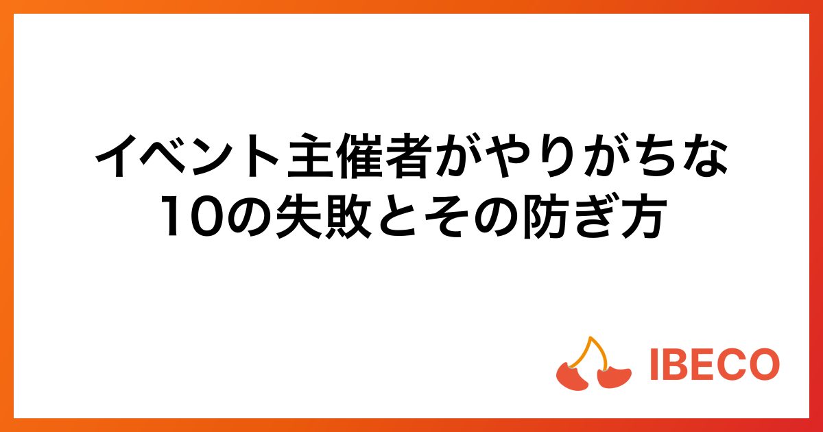 イベント主催者がやりがちな10の失敗とその防ぎ方 - IBECO